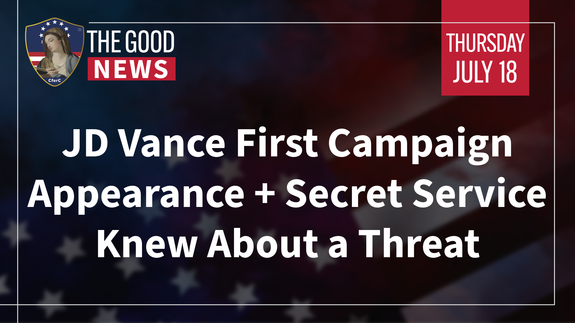 The Good News - July 18th, 2024: JD Vance Campaign Appearance, Secret ...
