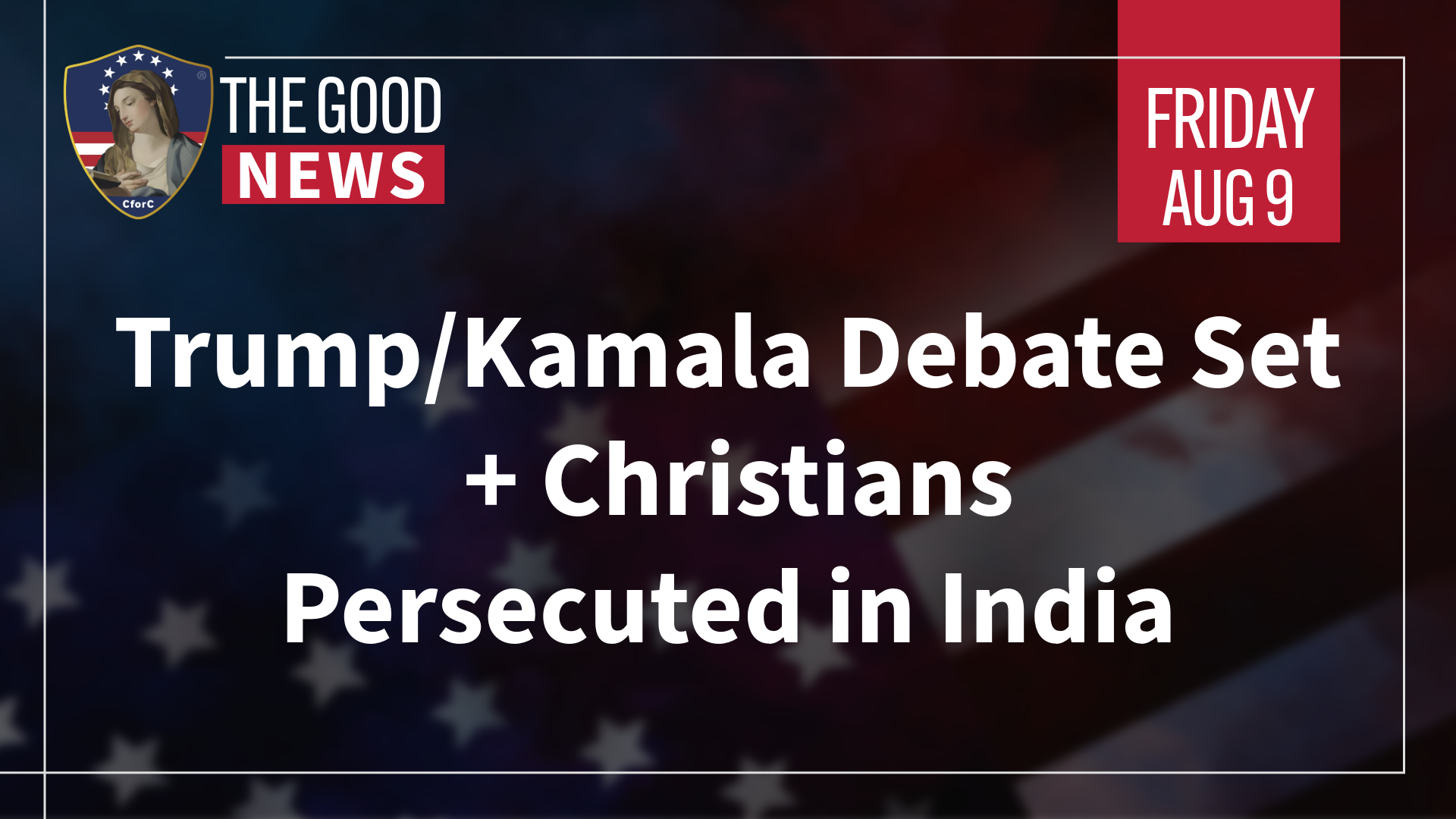 The Good News - August 9th, 2024: Trump/Kamala Debate Set, Christians ...