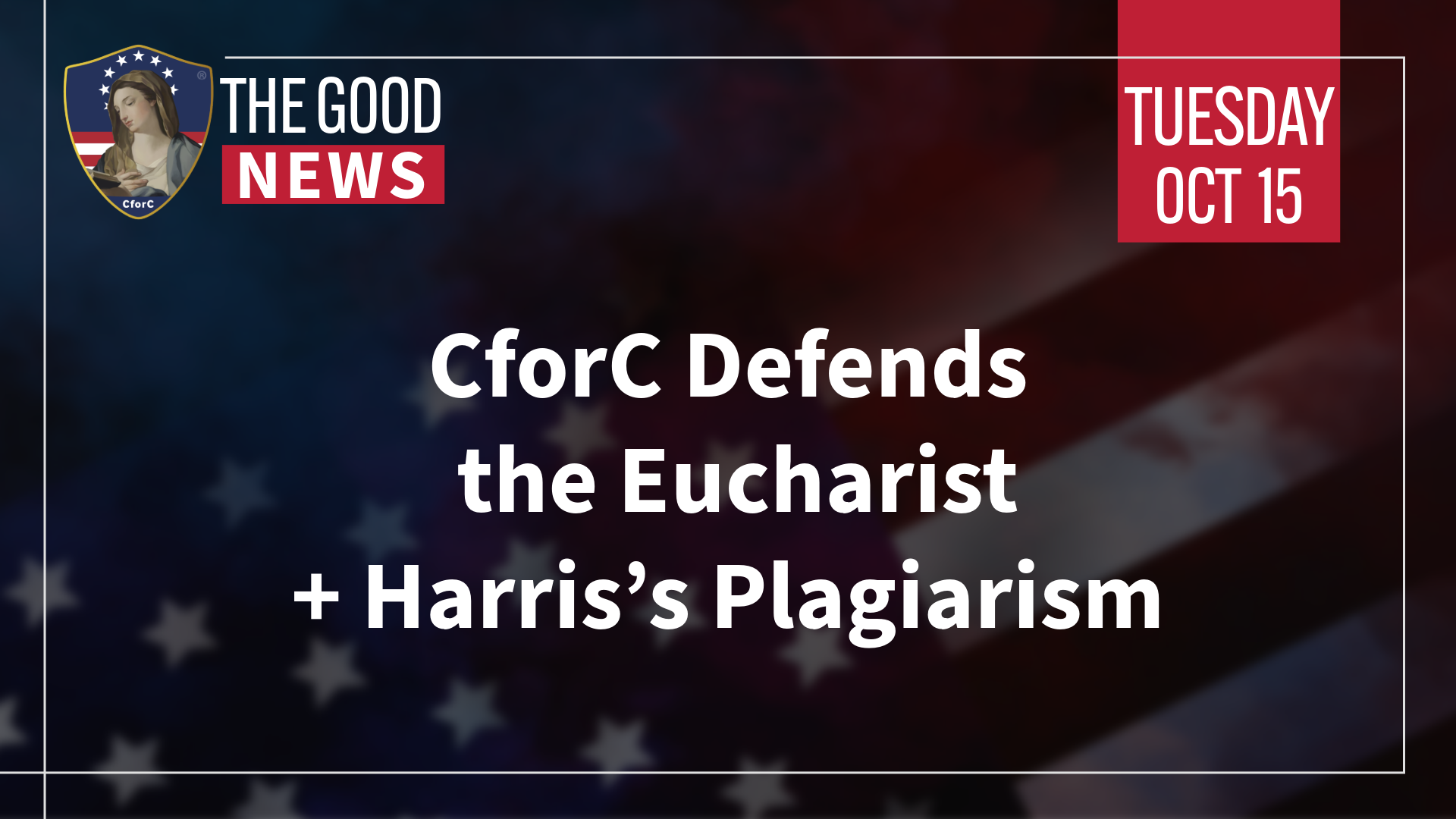 The Good News - Oct 15th 2024: CforC Defends the Eucharist, Harris’s ...