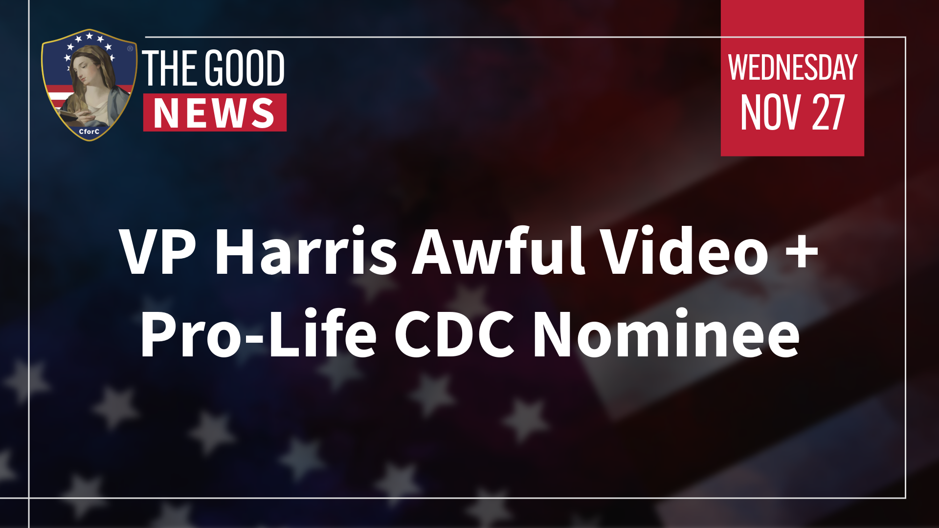 The Good News - Nov 27th 2024: VP Harris Awful Video, Pro-Life CDC ...