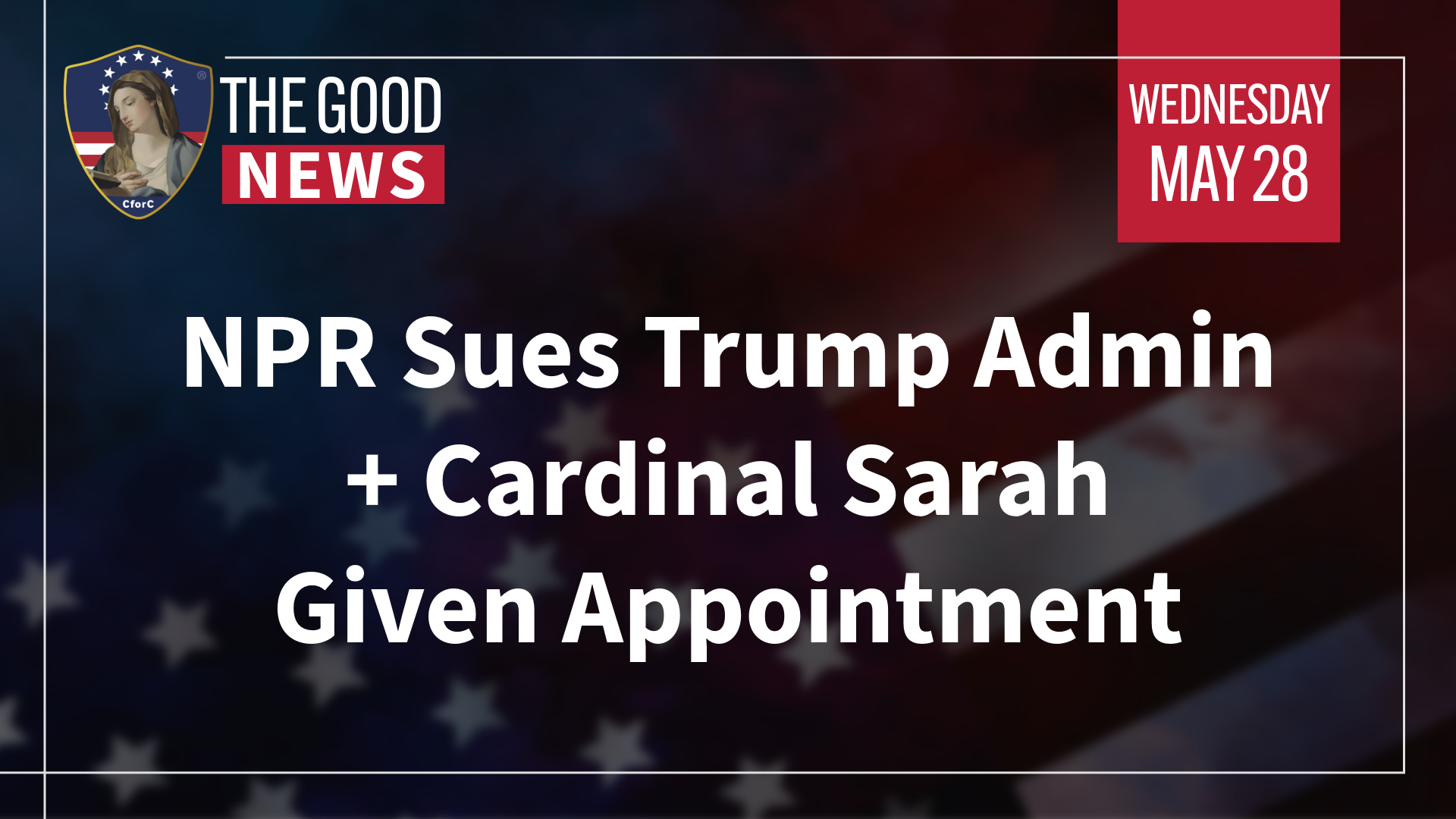 The Good News - May 28th, 2025: NPR Sues Trump Admin, Cardinal Sarah ...